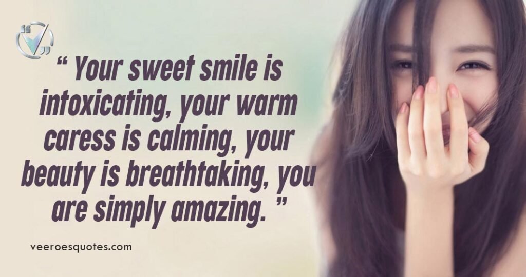 Your sweet smile is intoxicating, your warm caress is calming