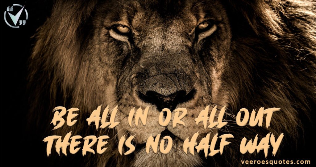 Be all in or all out. There is no halfway | LionQuotes | Quotes